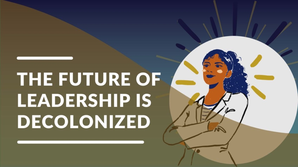 The Future of Leadership is Decolonized: Be A part of the Future, Now ...